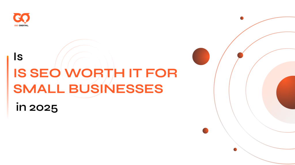 Is SEO Worth It for Small Businesses in 2025? Honest answer - GO Digital
